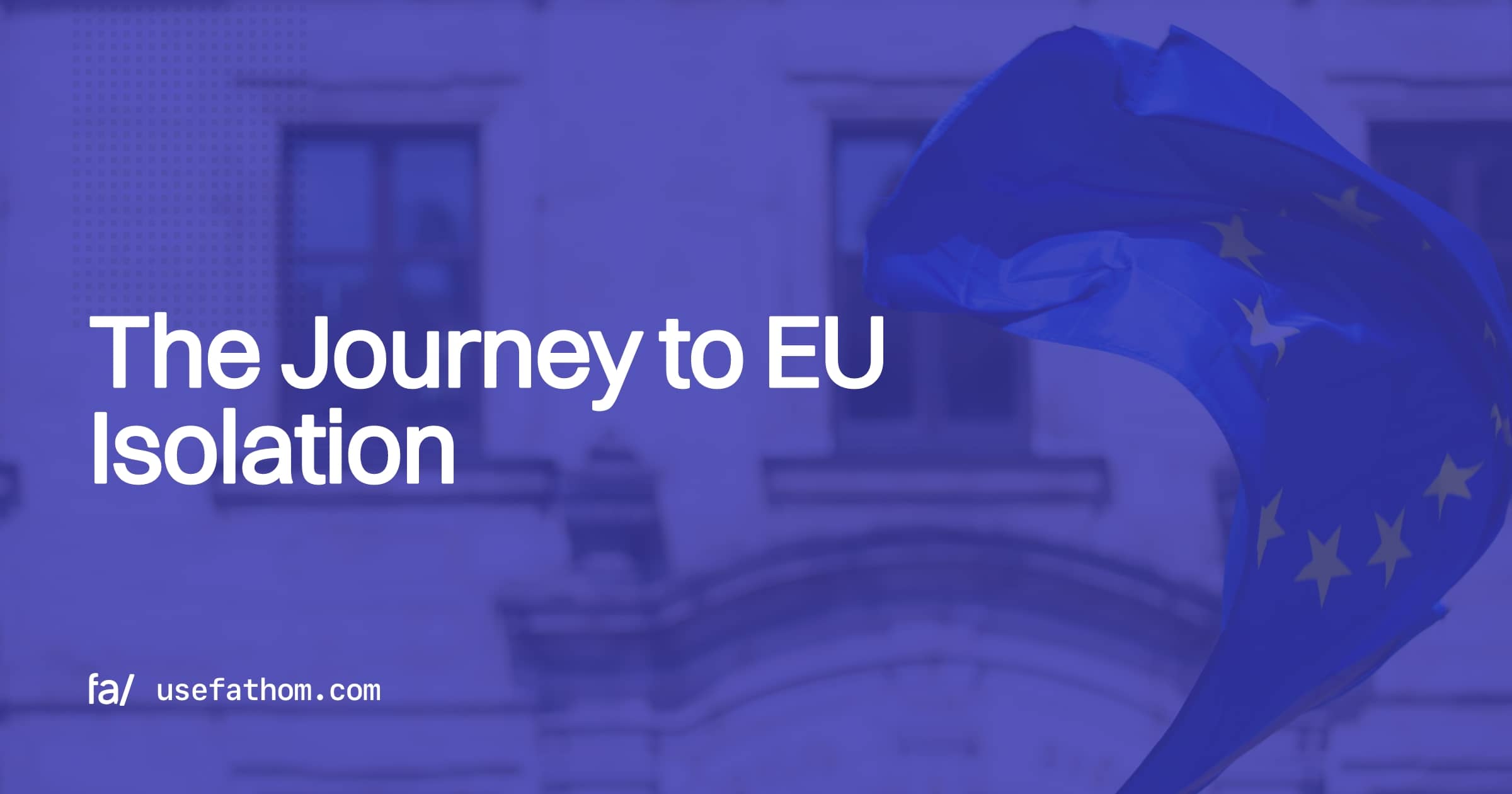 The Journey to EU Isolation - Fathom Analytics