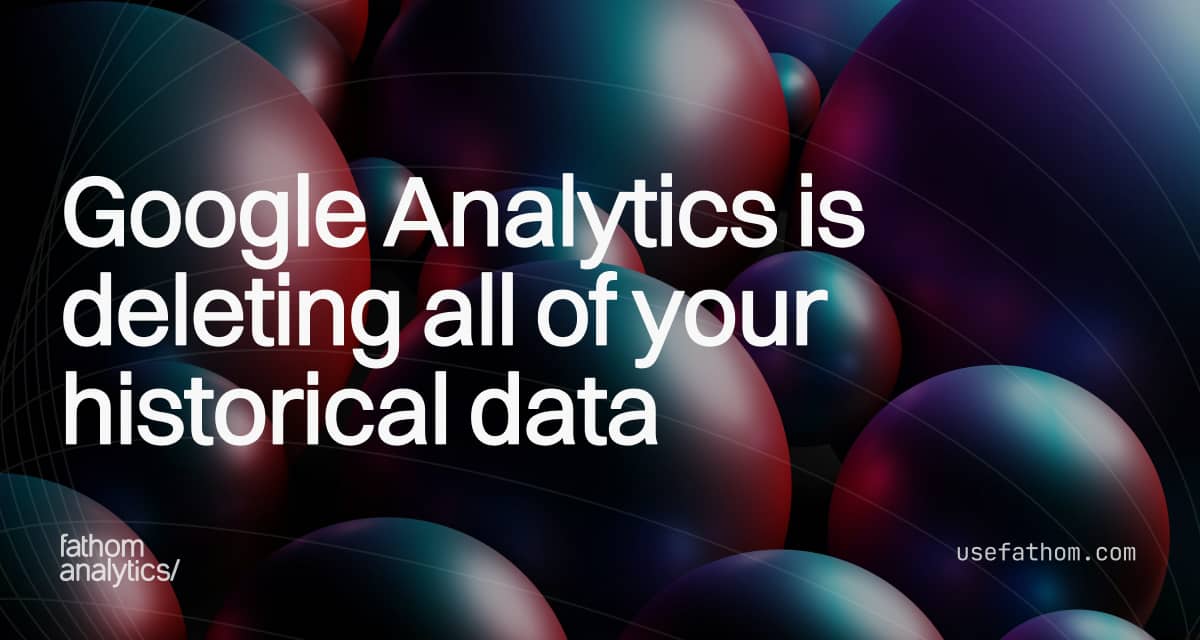 Google Analytics is deleting all of your historical data - Fathom Analytics
