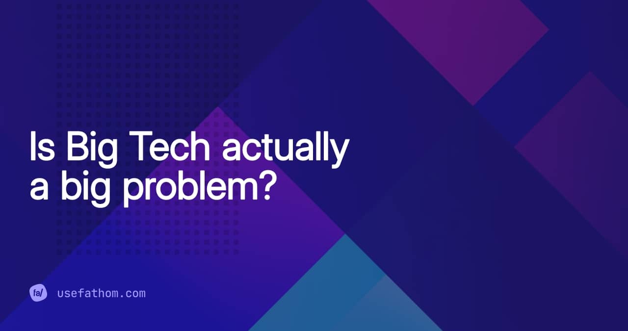 Is Big Tech actually a big problem? - Fathom Analytics