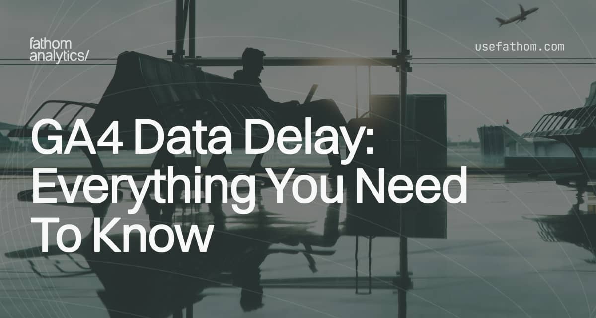 GA4 Data Delay: Everything You Need To Know - Fathom Analytics