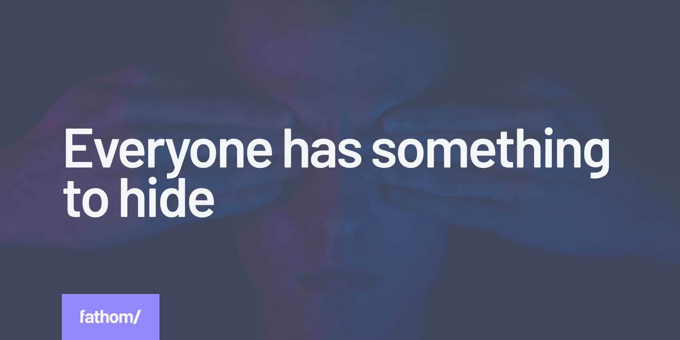 Everyone has something to hide - Fathom Analytics