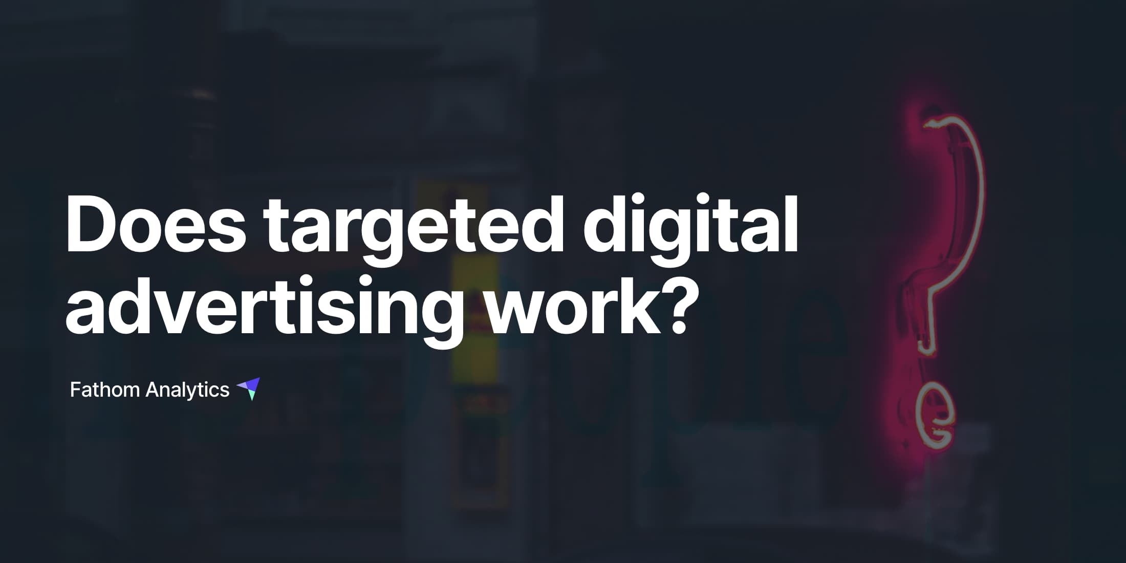 Does targeted digital advertising work? - Fathom Analytics