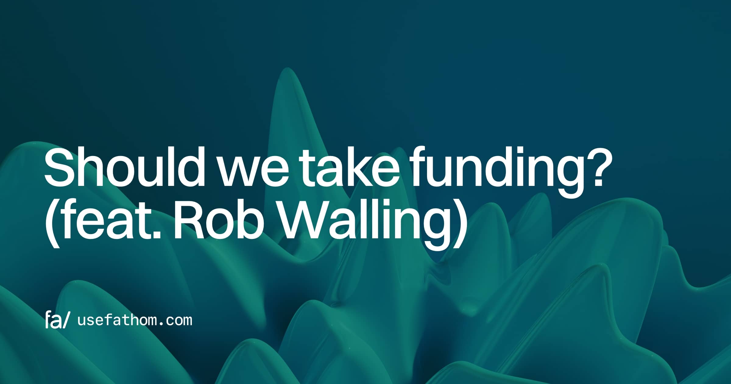 Should we take funding? (feat. Rob Walling) - Fathom Analytics